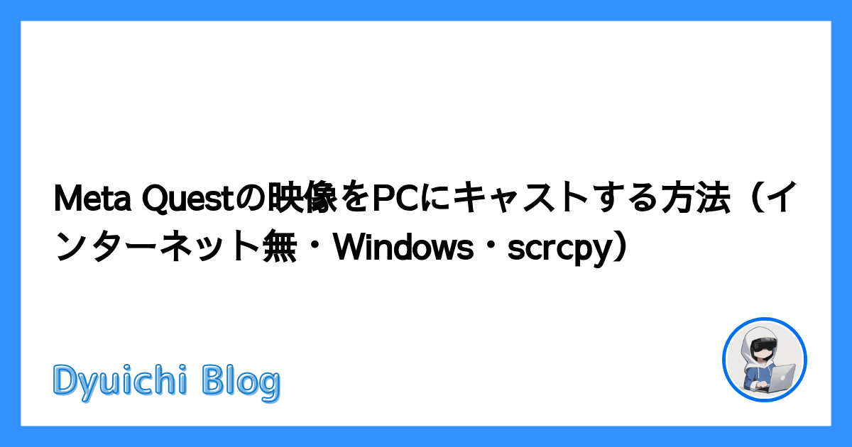 Meta Questの映像をPCにキャストする方法（インターネット無・Windows・scrcpy） - Dyuichi Blog